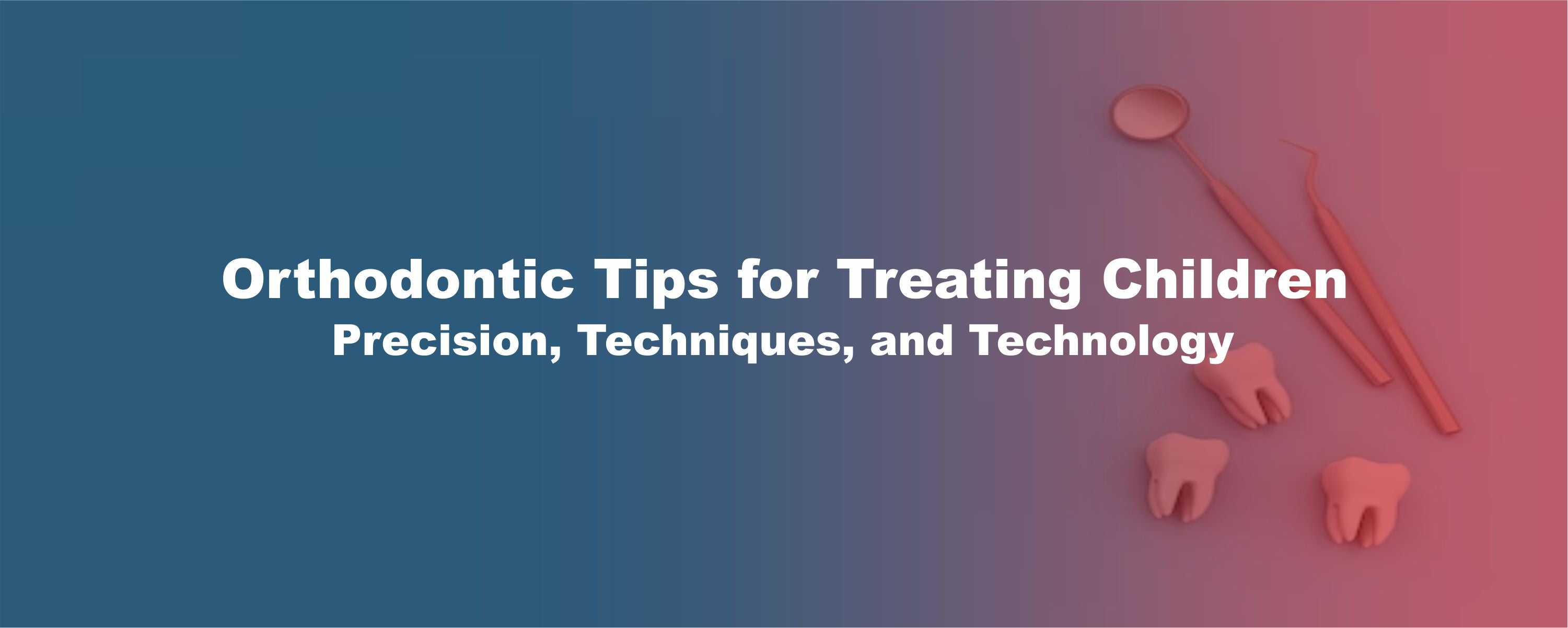Orthodontic Tips for Pediatric Patients - DDP Elite USA